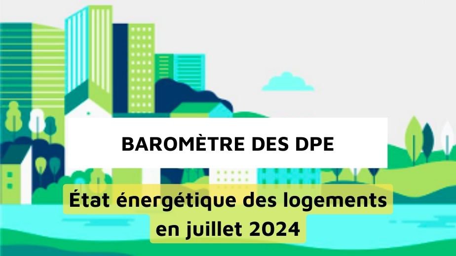 Baromètre des DPE : état énergétique des logements en juillet 2024